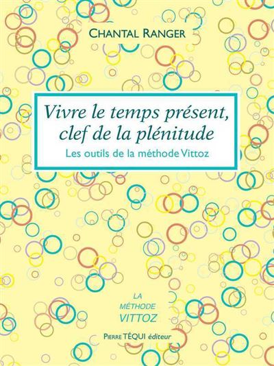 Vivre le temps présent, clef de la plénitude Les outils de la méthode Vittoz - broché - Chantal ...