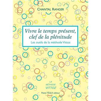Vivre le temps présent, clef de la plénitude Les outils de la méthode Vittoz - broché - Chantal ...