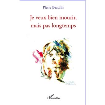 Je veux bien mourir mais pas longtemps - broché - Pierre Beaufils ...