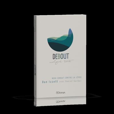 Debout malgré tout Mon combat contre la lèpre - broché - Dan Izzett ...