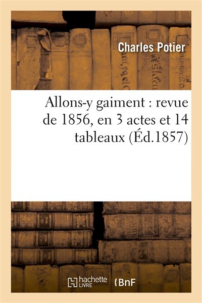 Allons-y gaiment : revue de 1856, en 3 actes et 14 tableaux : l'année ...