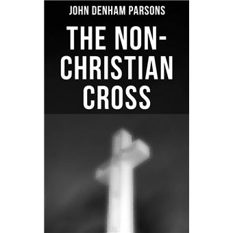 The Non-Christian Cross An Enquiry Into the Origin and History of the ...