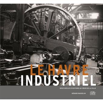 Le Havre industriel, deux siècles d'histoire au coeur de la ville ...