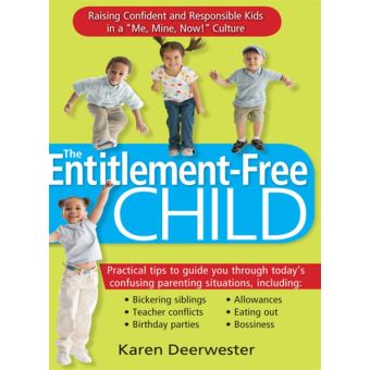 The Entitlement-Free Child Raising Confident and Responsible Kids in a "Me, Mine, Now!" Culture ...