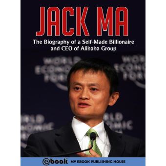 Jack Ma: The Biography of a Self-Made Billionaire and CEO of Alibaba ...