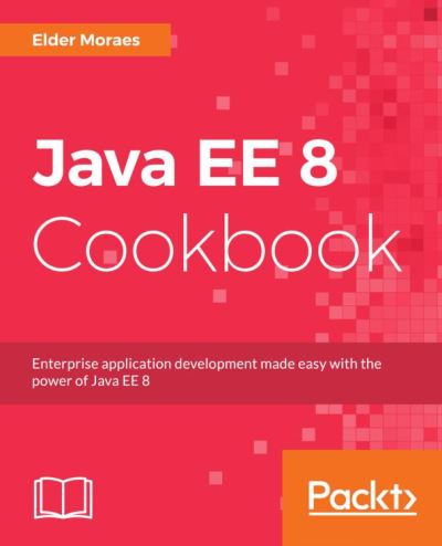 Java EE 8 Cookbook Build reliable applications with the most robust and mature technology for ...