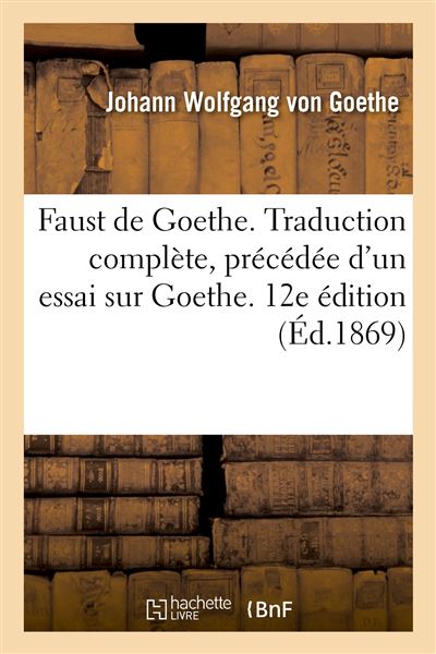 Faust de Goethe. Traduction complète, précédée d'un essai sur Goethe ...