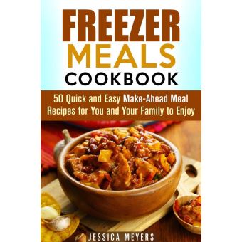 Freezer Meals Cookbook: 50 Quick and Easy Make-Ahead Meal Recipes for ...
