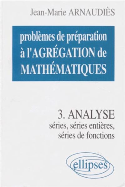 Problèmes de préparation à l'Agrégation de Mathématiques 3 - Analyse - Séries, séries entières ...