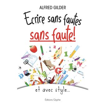 Ecrire sans fautes, sans faute ! Et avec style - broché - Alfred Gilder ...