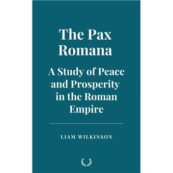 The Pax Romana: A Study of Peace and Prosperity in the Roman Empire ...