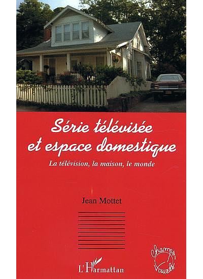 Série télévisée et espace domestique La télévision, la maison, le monde ...