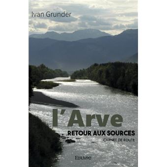 L'arve - retour aux sources Carnet de route - broché - Ivan Grunder ...