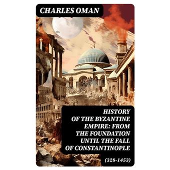 History of the Byzantine Empire: From the Foundation until the Fall of ...