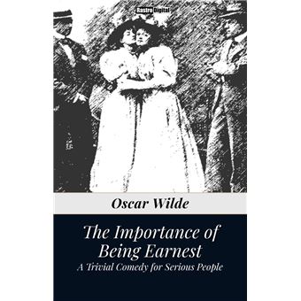 The Importance of Being Earnest A Trivial Comedy for Serious People ...
