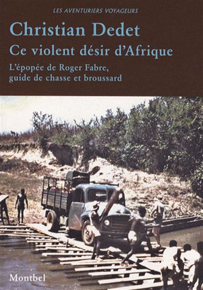 Ce violent désir d'Afrique L'épopée de Roger Fabre, guide de chasse et ...