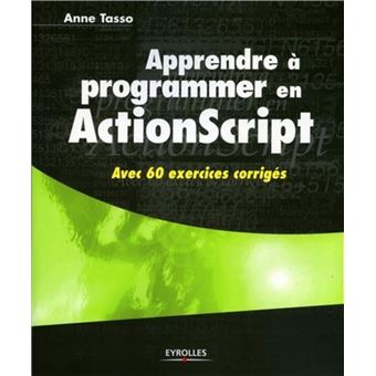 Apprendre à programmer en ActionScript Avec 60 exercices corrigés - broché - Anne Tasso - Achat ...