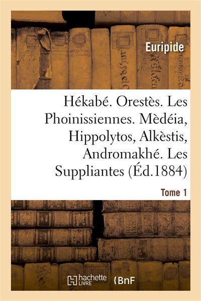 Hékabé. Orestès. Les Phoinissiennes. Mèdéia, Hippolytos, Alkèstis ...
