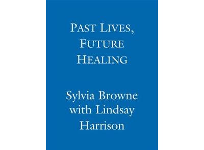 Past Lives, Future Healing A psychic reveals how you can heal the present through exploring your ...