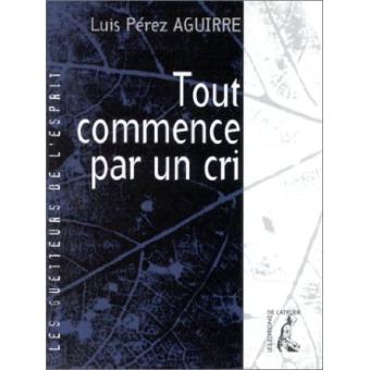Tout commence par un cri - Louis PEREZ AGUIRRE - Achat Livre | fnac