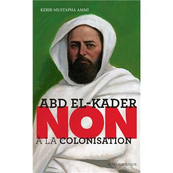 Abd el-Kader : "Non à la colonisation" "Non à la colonisation" - broché - Kebir Mustapha Ammi ...