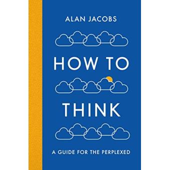 How to think A guide for the perplexed - Poche - Alan Jacobs - Achat Livre ou ebook | fnac