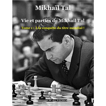 Vie et parties de Mikhaïl Tal Tome 1 : À la conquête du titre mondial ...