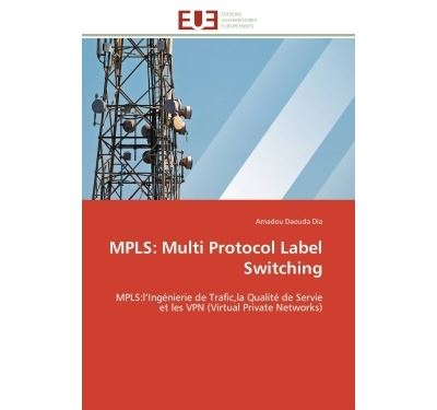 MPLS: Multi Protocol Label Switching MPLS:l'Ingénierie de Trafic,la Qualité de Servie et les VPN ...