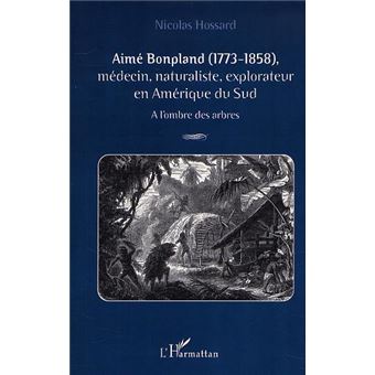 Aimé bonpland (1773-1858) Médecin, naturaliste, explorateur en Amérique ...
