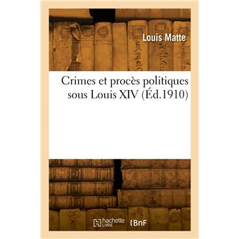 Crimes et procès politiques sous Louis XIV - broché - Louis Matte ...