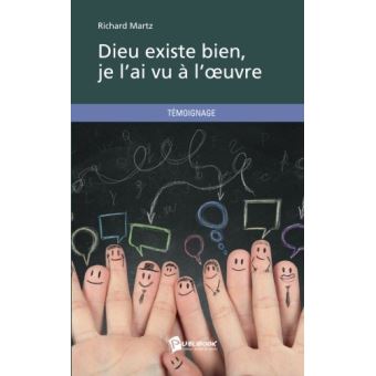 Dieu existe bien, je l'ai vu à l'oeuvre - broché - Richard Martz ...