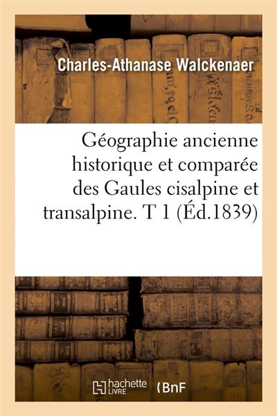 Géographie ancienne historique et comparée des Gaules cisalpine et ...