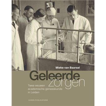Geleerde zorgen Twee eeuwen academische geneeskunde in Leiden ...