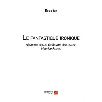 Le fantastique ironique Alphonse Allais, Guillaume Apollinaire, Maurice ...