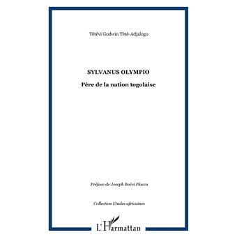 Sylvanus Olympio Père de la nation togolaise - broché - Têtêvi Godwin Tété-Adjalogo - Achat ...