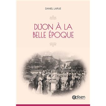 Dijon à la belle époque - broché - Daniel Larue - Achat Livre | fnac