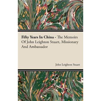Fifty years in China The memoirs of John Leighton Stuart, missionary ...