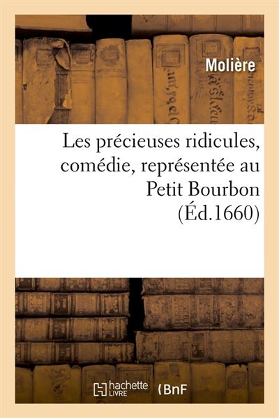 Les précieuses ridicules , comédie, représentée au Petit Bourbon (Éd ...