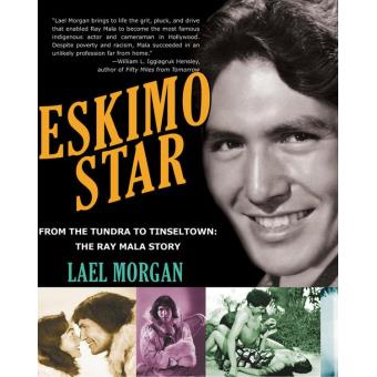 Eskimo Star: From the Tundra to Tinseltown, the Ray Mala Story - ebook ...