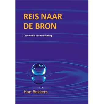 Reis naar de bron Over liefde, pijn en bezieling - broché - Han Bekkers ...