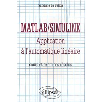 Matlab/Simulink - Application à l'automatique linéaire - Cours et exercices résolus Cours et ...