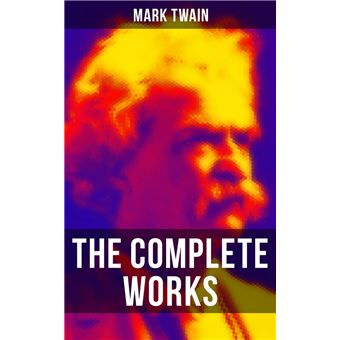 The Complete Works of Mark Twain Novels, Short Stories, Essays, Satires ...