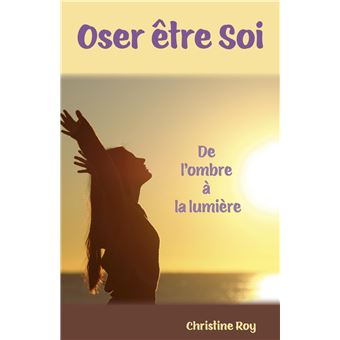 Oser être Soi De l'ombre à la lumière - broché - Christine Roy - Achat ...