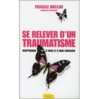 Se relever d'un traumatisme - Réapprendre à vivre et à faire confiance - broché - Pascale ...