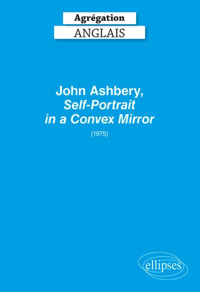Agrégation anglais 2020. John Ashbery, Self-Portrait in a Convex Mirror ...