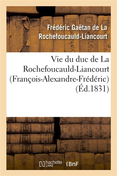 Vie du duc de La Rochefoucauld-Liancourt (François-Alexandre-Frédéric ...