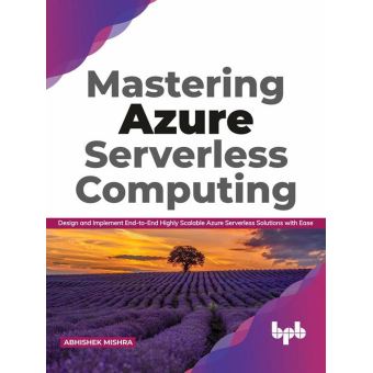 Mastering Azure Serverless Computing: Design and Implement End-to-End Highly Scalable Azure ...