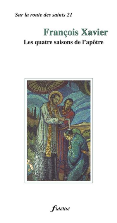 Saint François-Xavier Les quatres saisons de l'apôtre, 1506-1552 ...