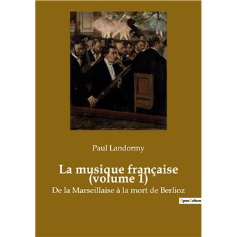 La musique française (volume 1) De la Marseillaise à la mort de Berlioz ...