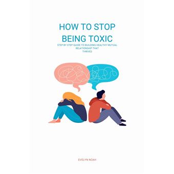 How To Stop Being Toxic Step By Step Guide To Building Healthy Mutual ...
